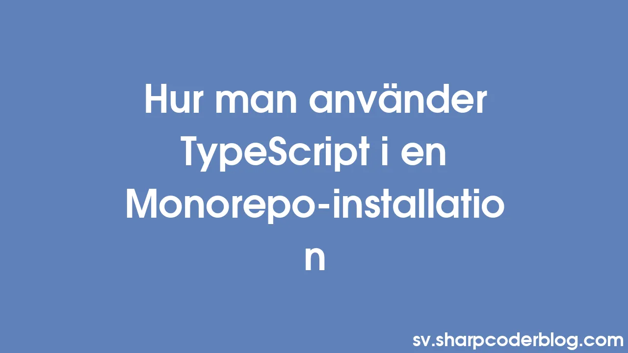 Hur man använder TypeScript i en Monorepo-installation | Sharp Coder Blog