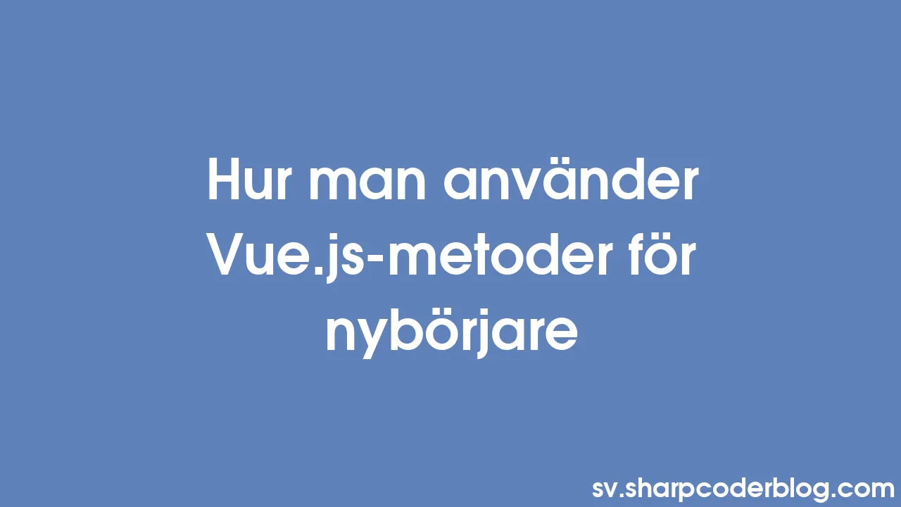 Hur man använder Vue.js-metoder för nybörjare | Sharp Coder Blog