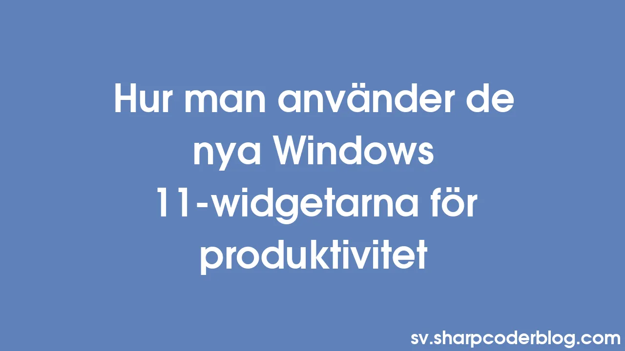 Hur man använder de nya Windows 11-widgetarna för produktivitet | Sharp Coder Blog