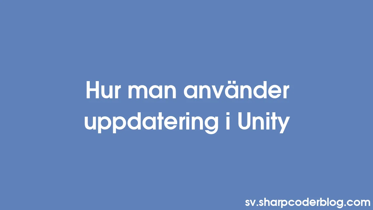 Hur Man Använder Uppdatering I Unity Sharp Coder Blog 7698