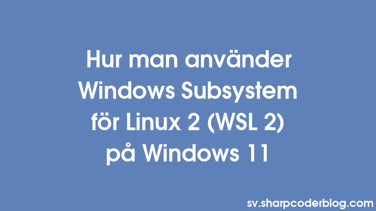 Hur Man Använder Windows Subsystem För Linux 2 Wsl 2 På Windows 11 Sharp Coder Blog