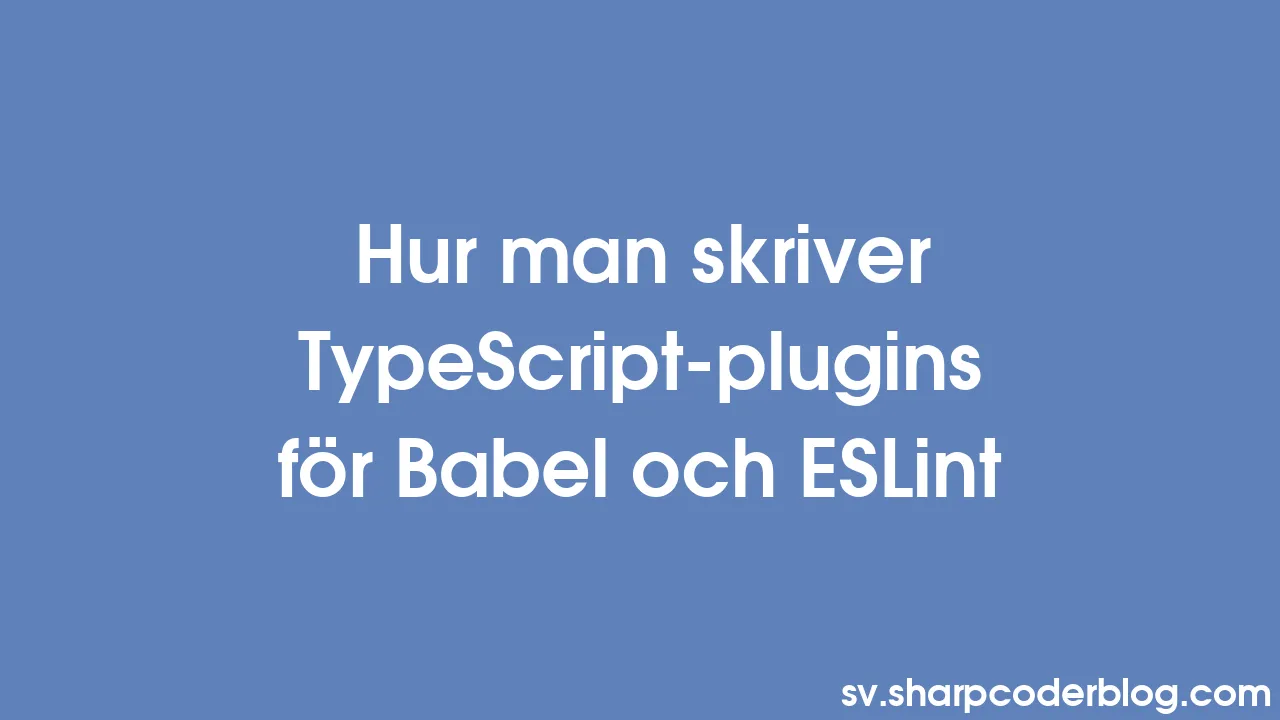 Hur man skriver TypeScript-plugins för Babel och ESLint | Sharp Coder Blog