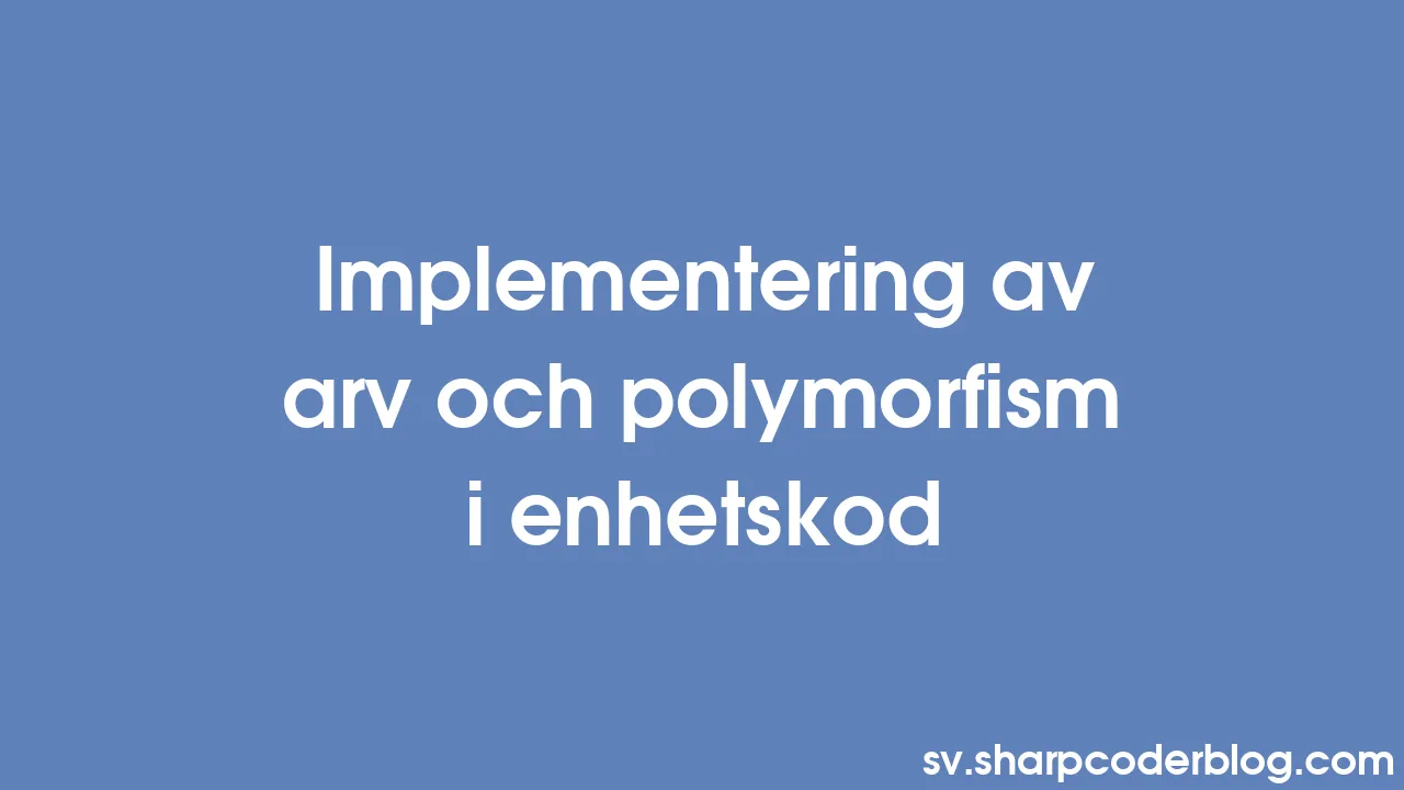 Implementering Av Arv Och Polymorfism I Enhetskod Sharp Coder Blog