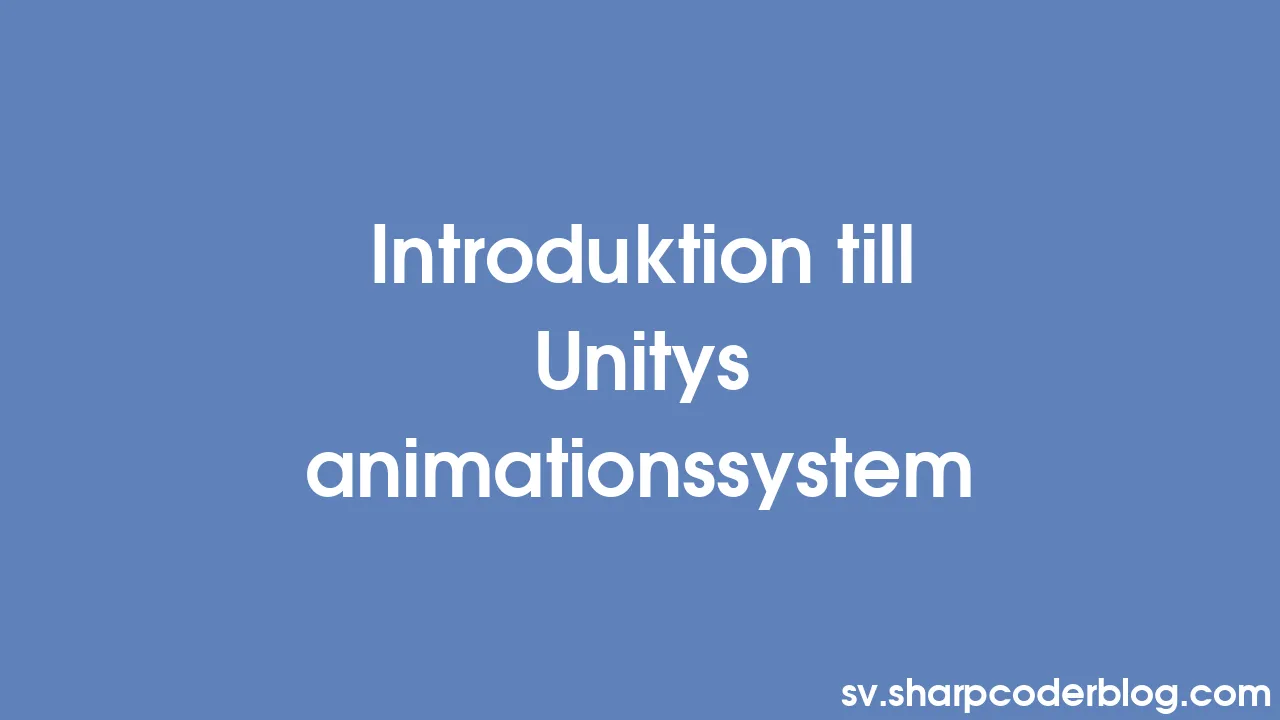 Introduktion Till Unitys Animationssystem Sharp Coder Blog 1321