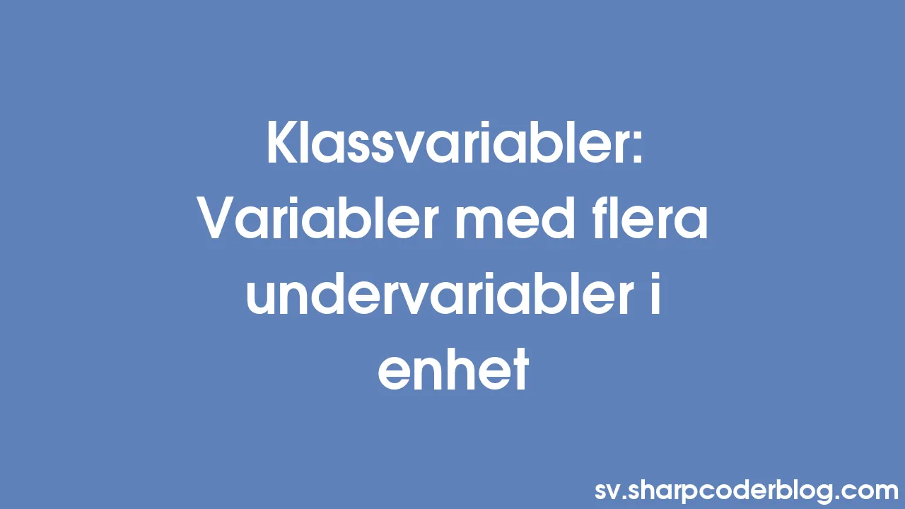 Klassvariabler: Variabler med flera undervariabler i enhet | Sharp Coder Blog