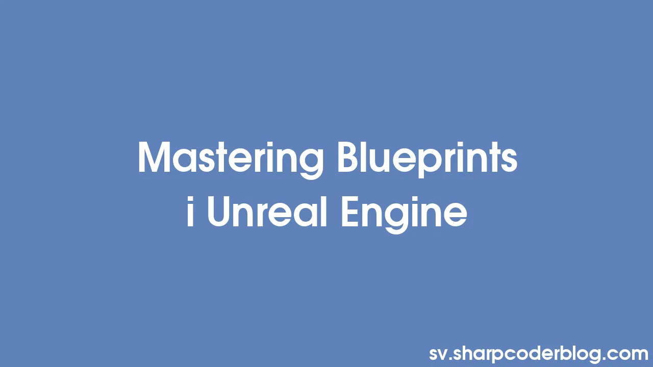 Mastering Blueprints I Unreal Engine Sharp Coder Blog