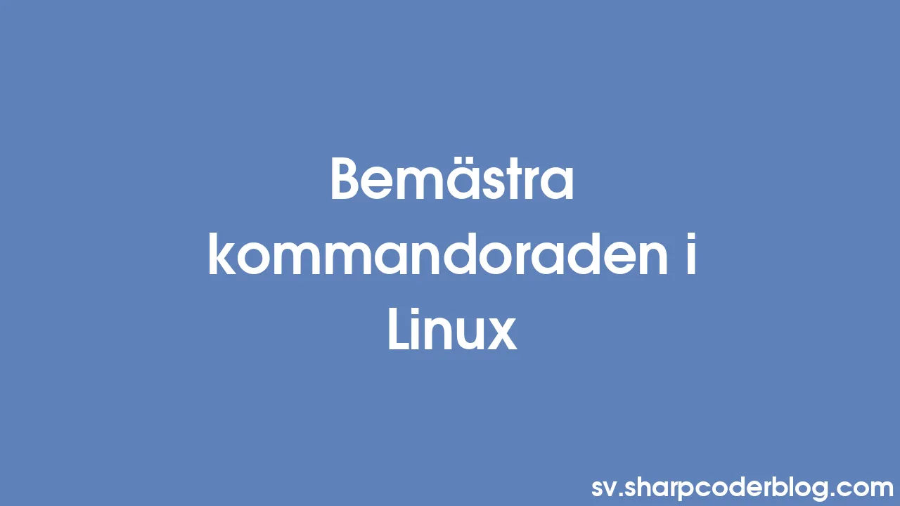 Bemästra kommandoraden i Linux | Sharp Coder Blog