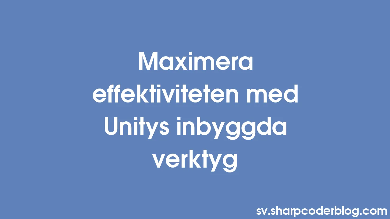 Maximera effektiviteten med Unitys inbyggda verktyg | Sharp Coder Blog