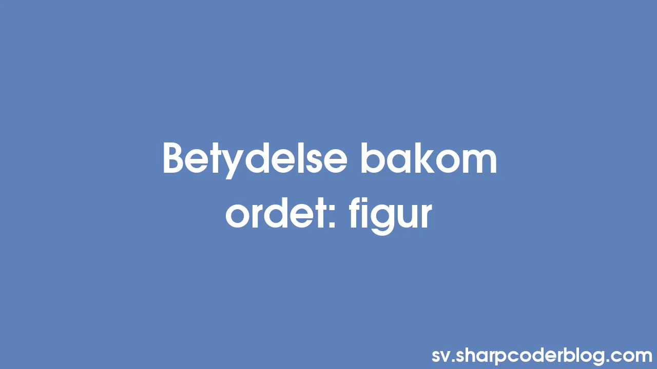 Betydelse bakom ordet: figur | Sharp Coder Blog