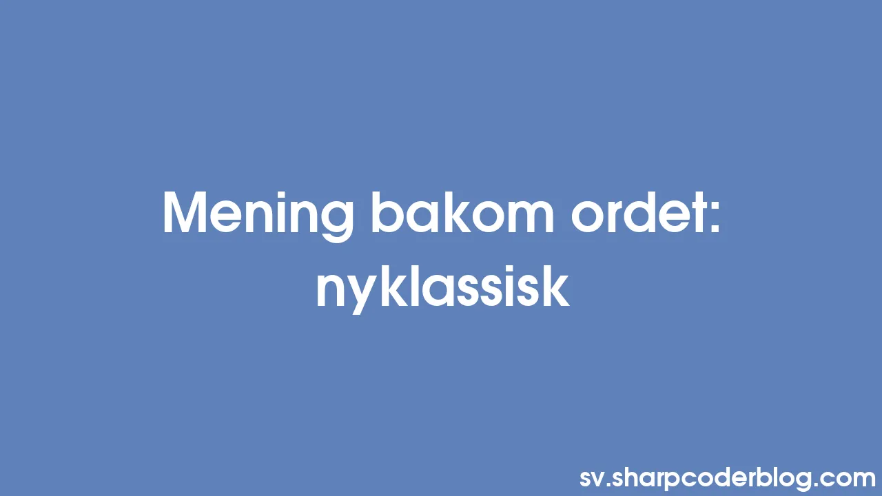 Mening Bakom Ordet Nyklassisk Sharp Coder Blog 
