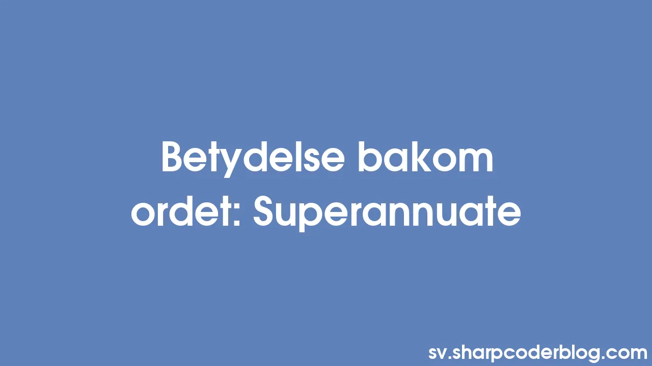 Betydelse bakom ordet: Superannuate | Sharp Coder Blog