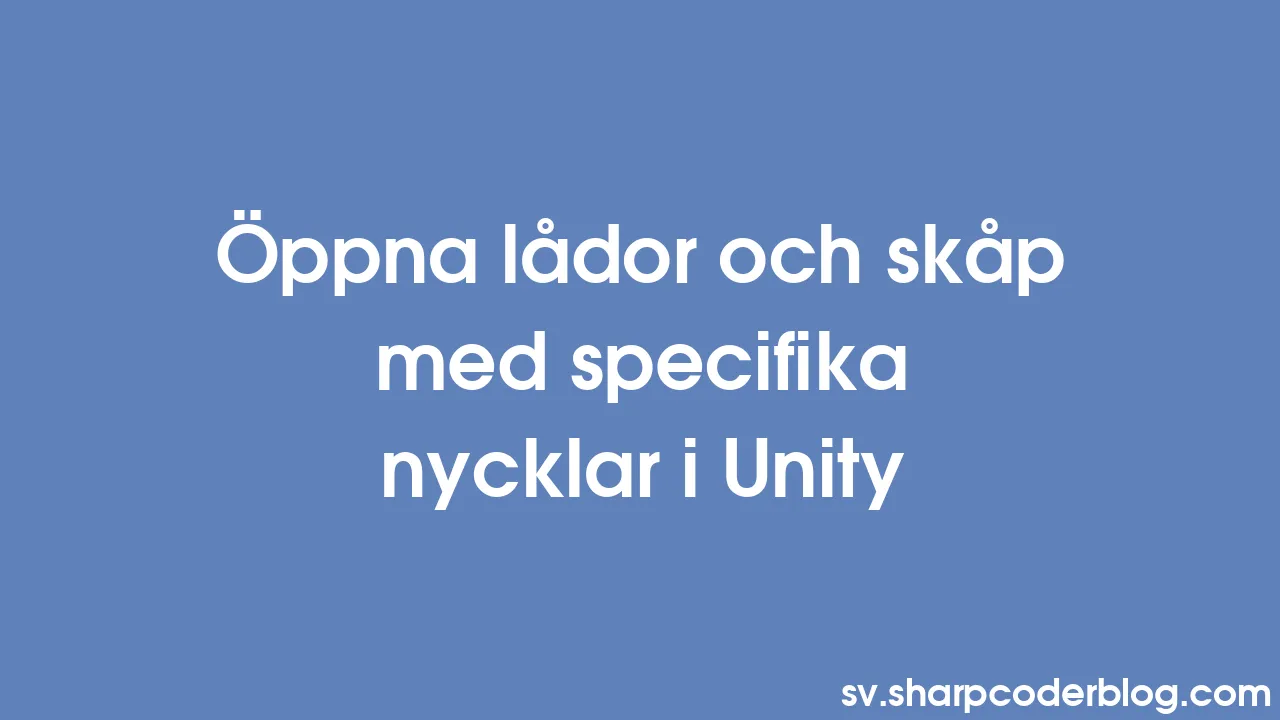 Öppna lådor och skåp med specifika nycklar i Unity | Sharp Coder Blog