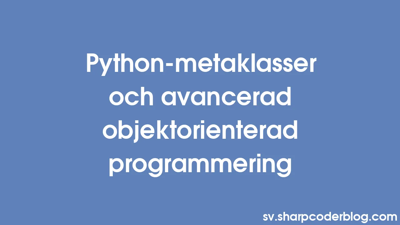 Python-metaklasser och avancerad objektorienterad programmering | Sharp Coder Blog