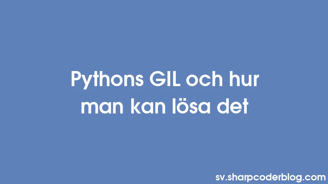 Pythons GIL och hur man kan lösa det | Sharp Coder Blog