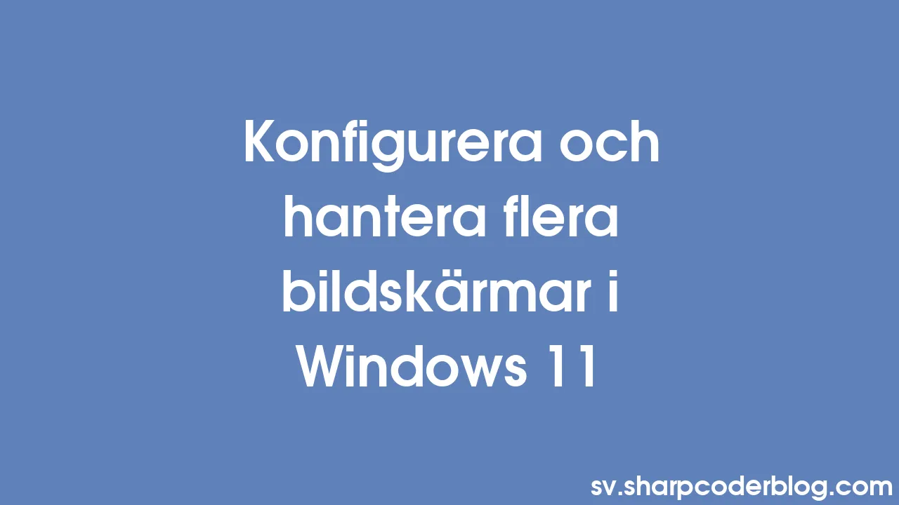 Konfigurera och hantera flera bildskärmar i Windows 11 | Sharp Coder Blog