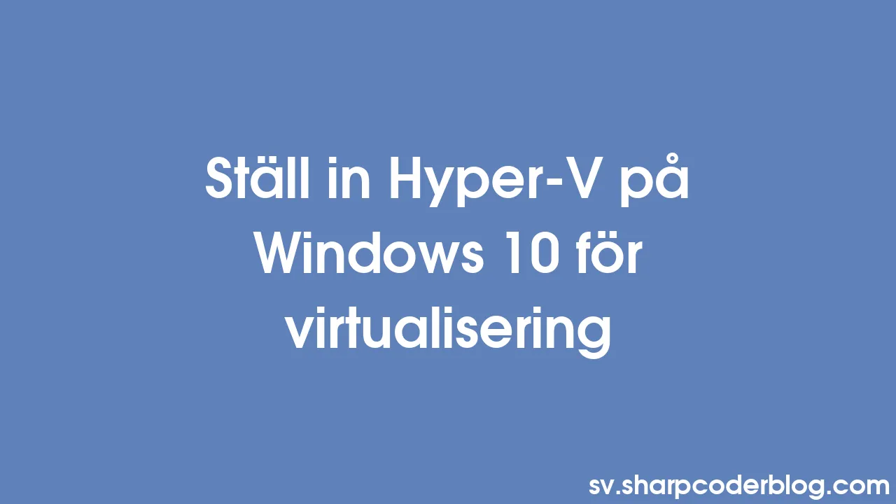 Ställ in Hyper-V på Windows 10 för virtualisering | Sharp Coder Blog