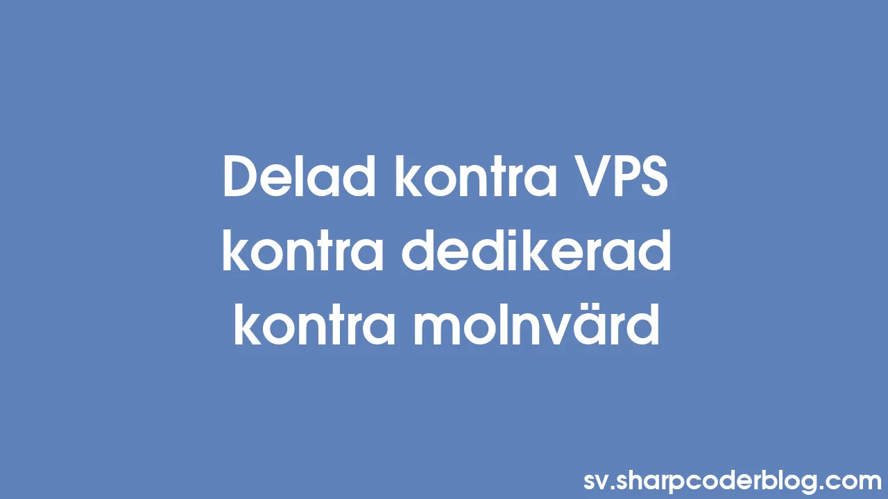 Delad kontra VPS kontra dedikerad kontra molnvärd | Sharp Coder Blog