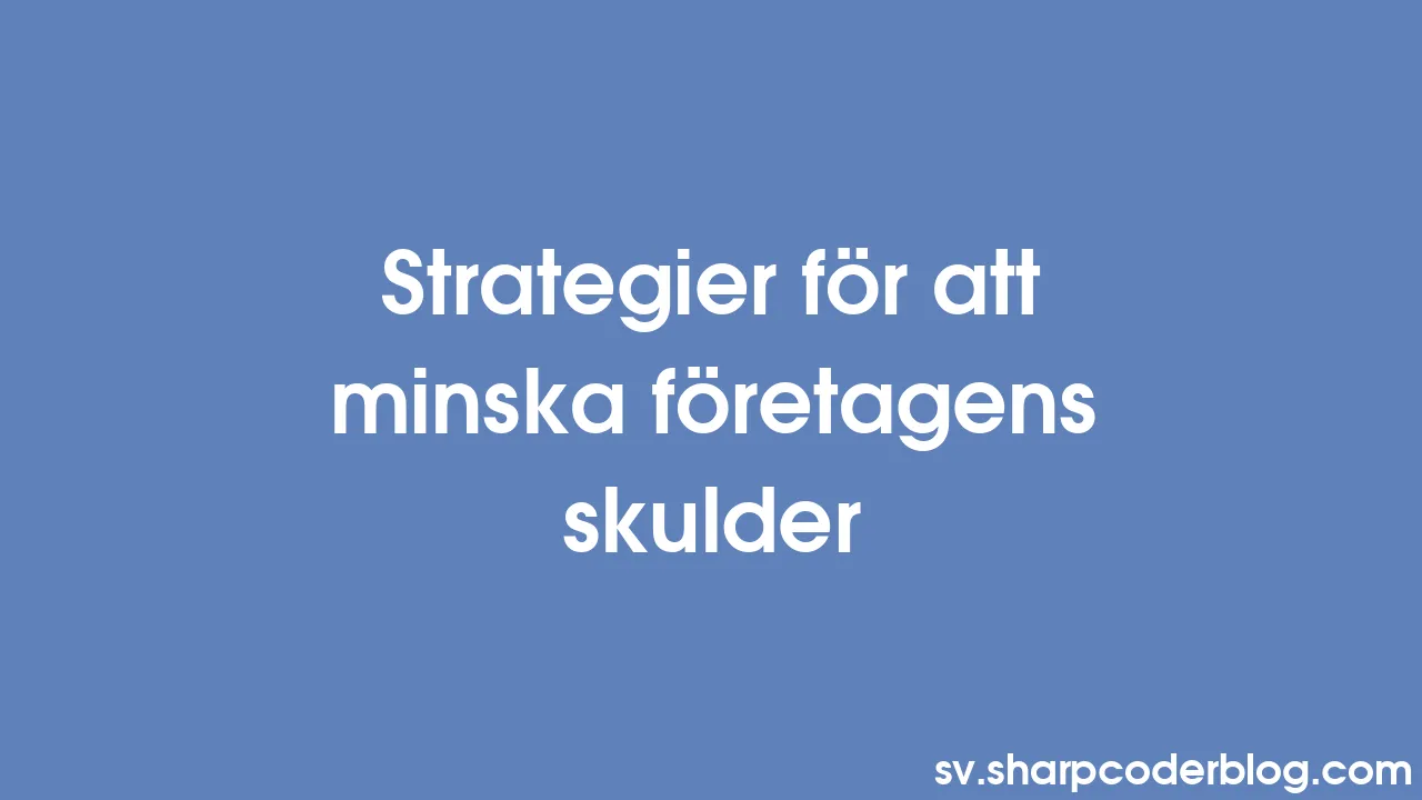Strategier För Att Minska Företagens Skulder Sharp Coder Blog
