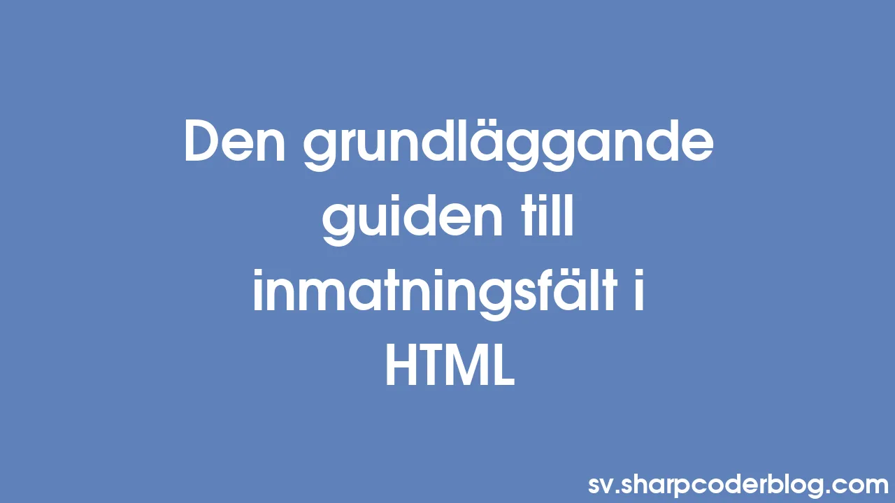 Den Grundläggande Guiden Till Inmatningsfält I Html Sharp Coder Blog