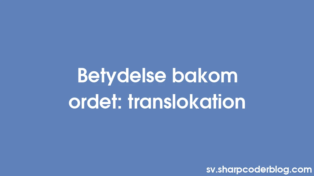 Betydelse bakom ordet: translokation | Sharp Coder Blog