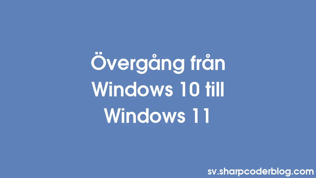 Övergång från Windows 10 till Windows 11 | Sharp Coder Blog