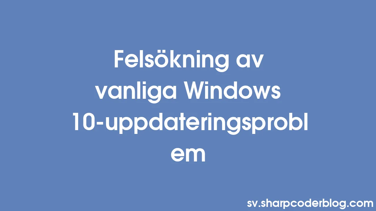 Felsökning av vanliga Windows 10-uppdateringsproblem | Sharp Coder Blog