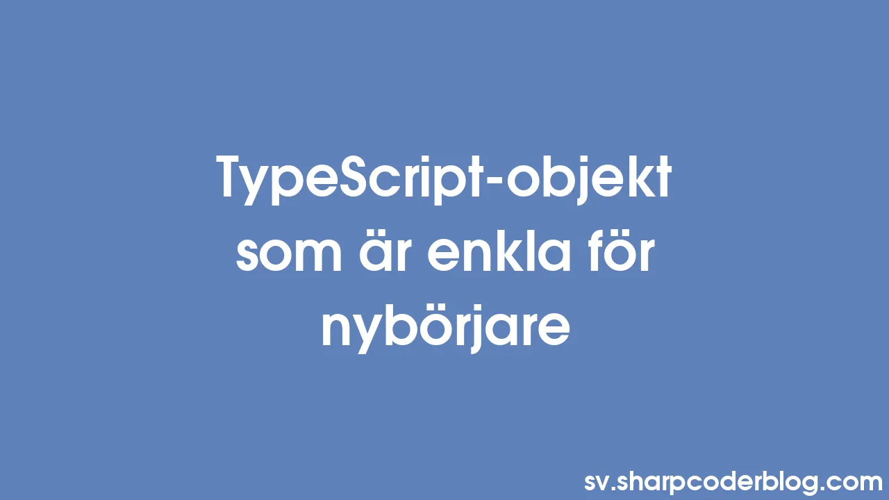 Typescript Objekt Som är Enkla För Nybörjare Sharp Coder Blog