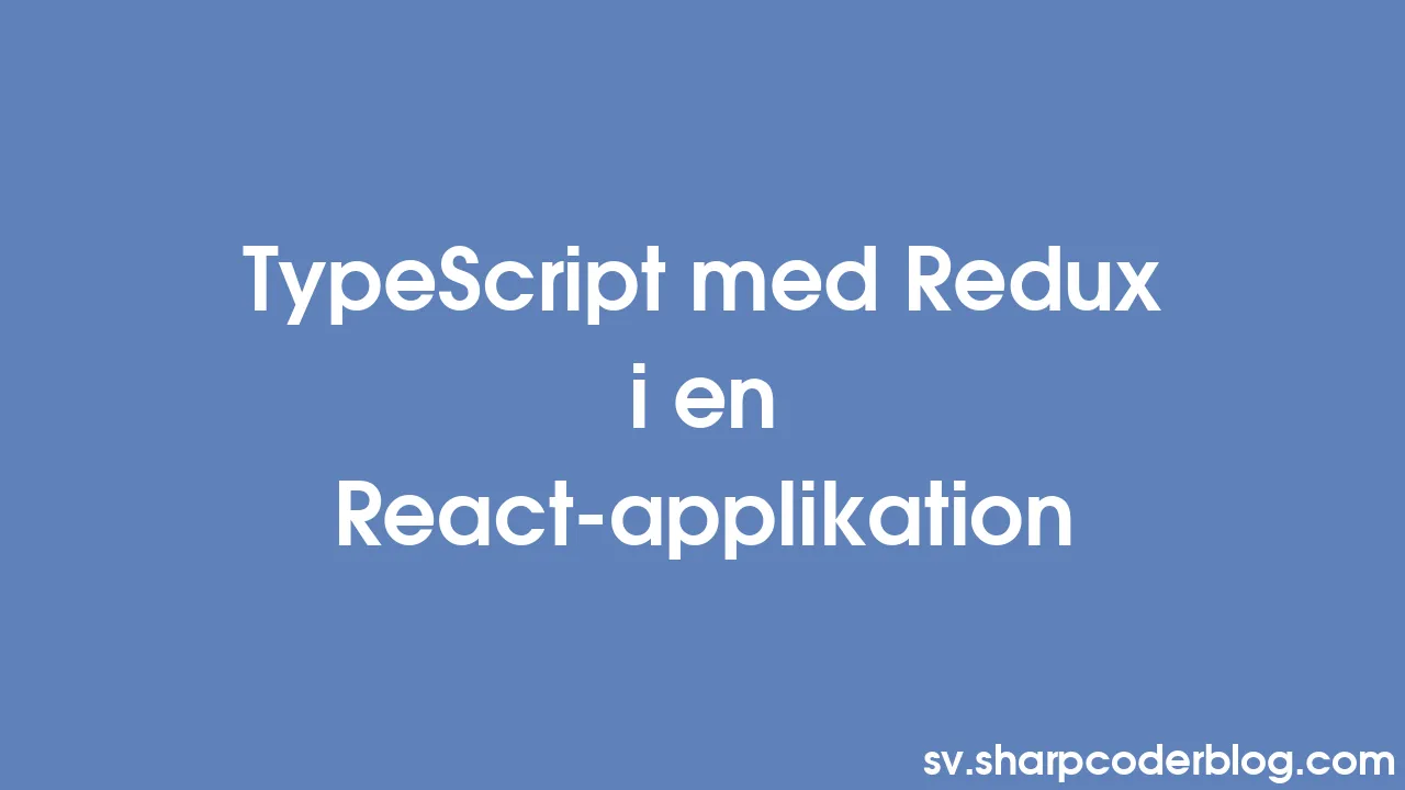 TypeScript med Redux i en React-applikation | Sharp Coder Blog