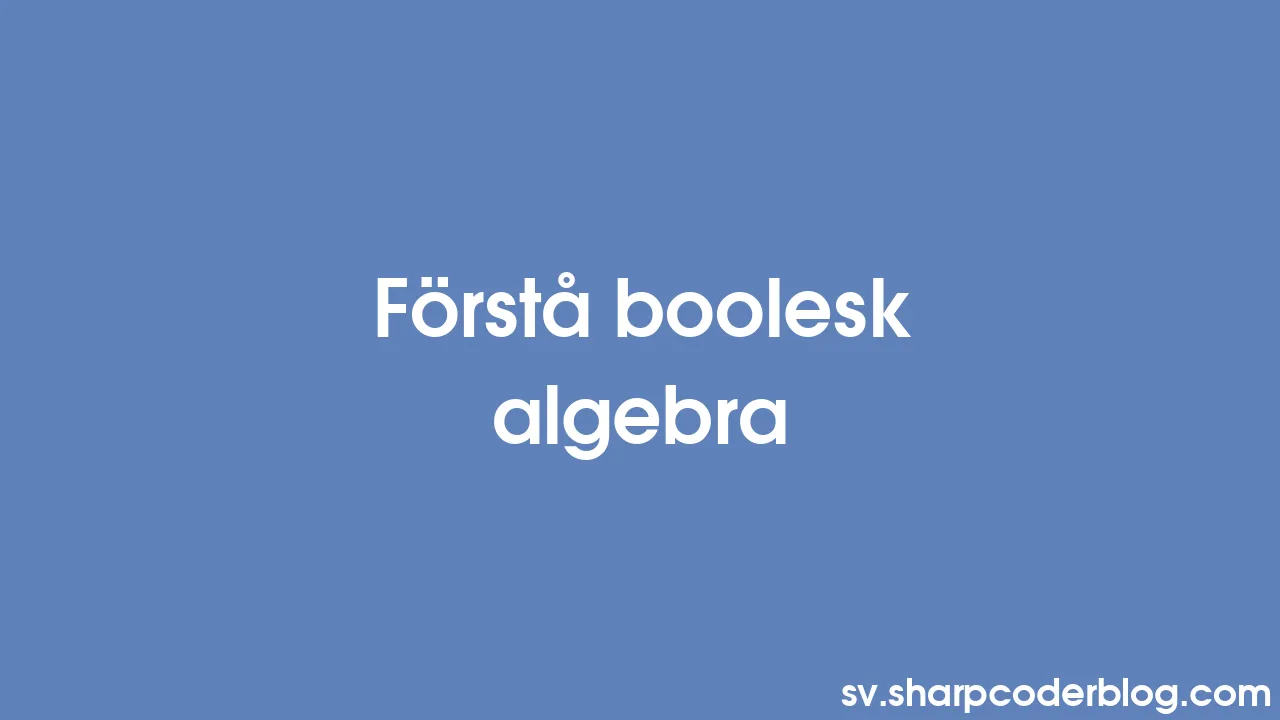 Förstå boolesk algebra | Sharp Coder Blog