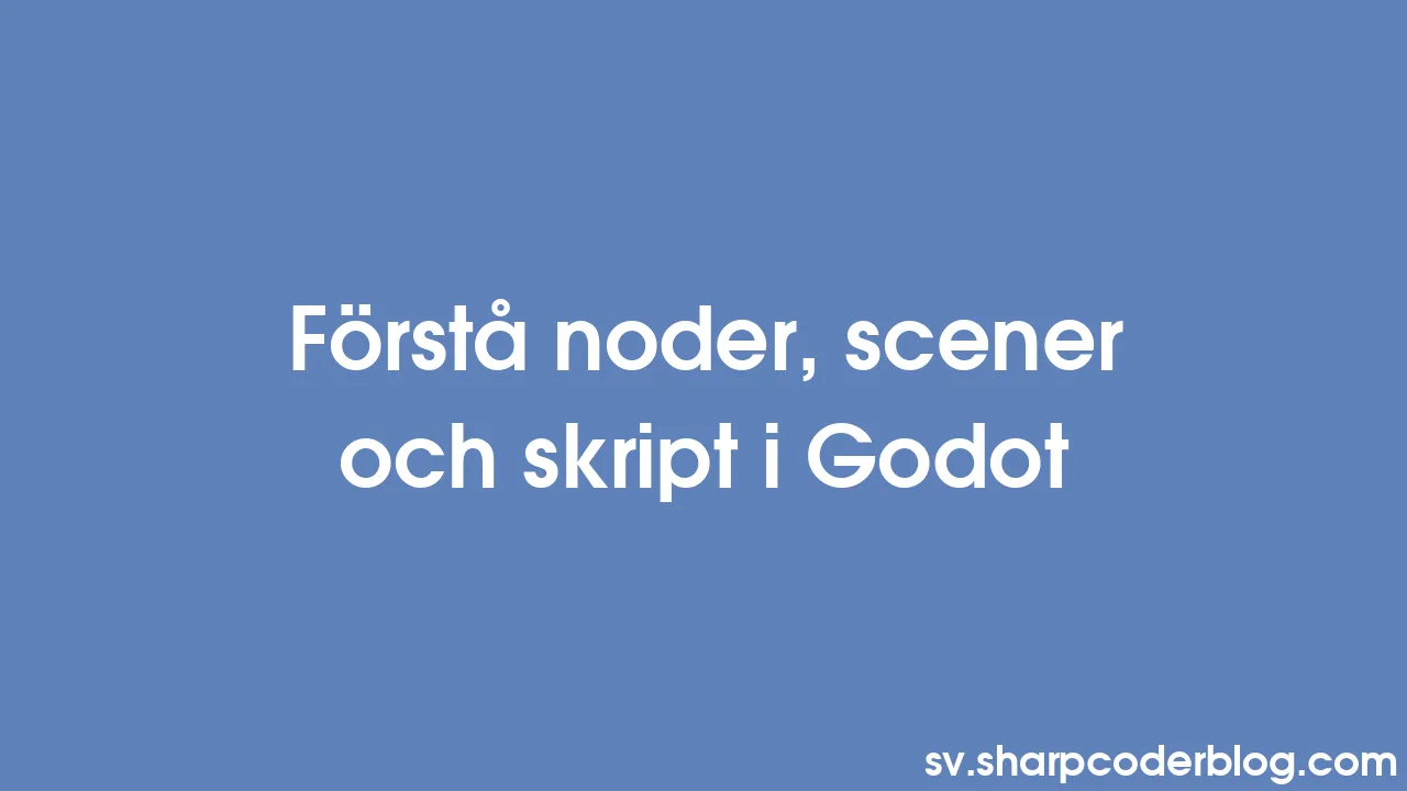 Förstå noder, scener och skript i Godot | Sharp Coder Blog