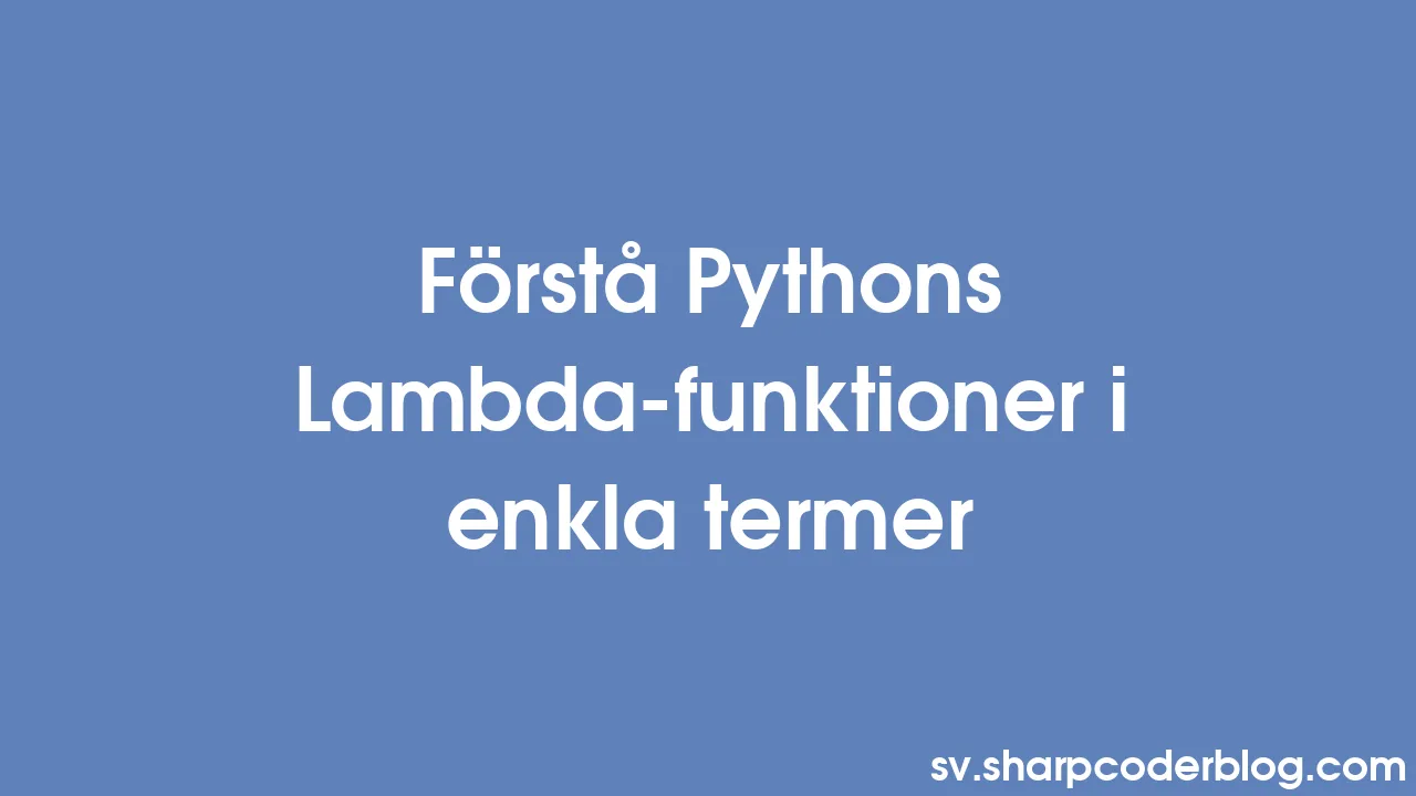 Förstå Pythons Lambda-funktioner i enkla termer | Sharp Coder Blog