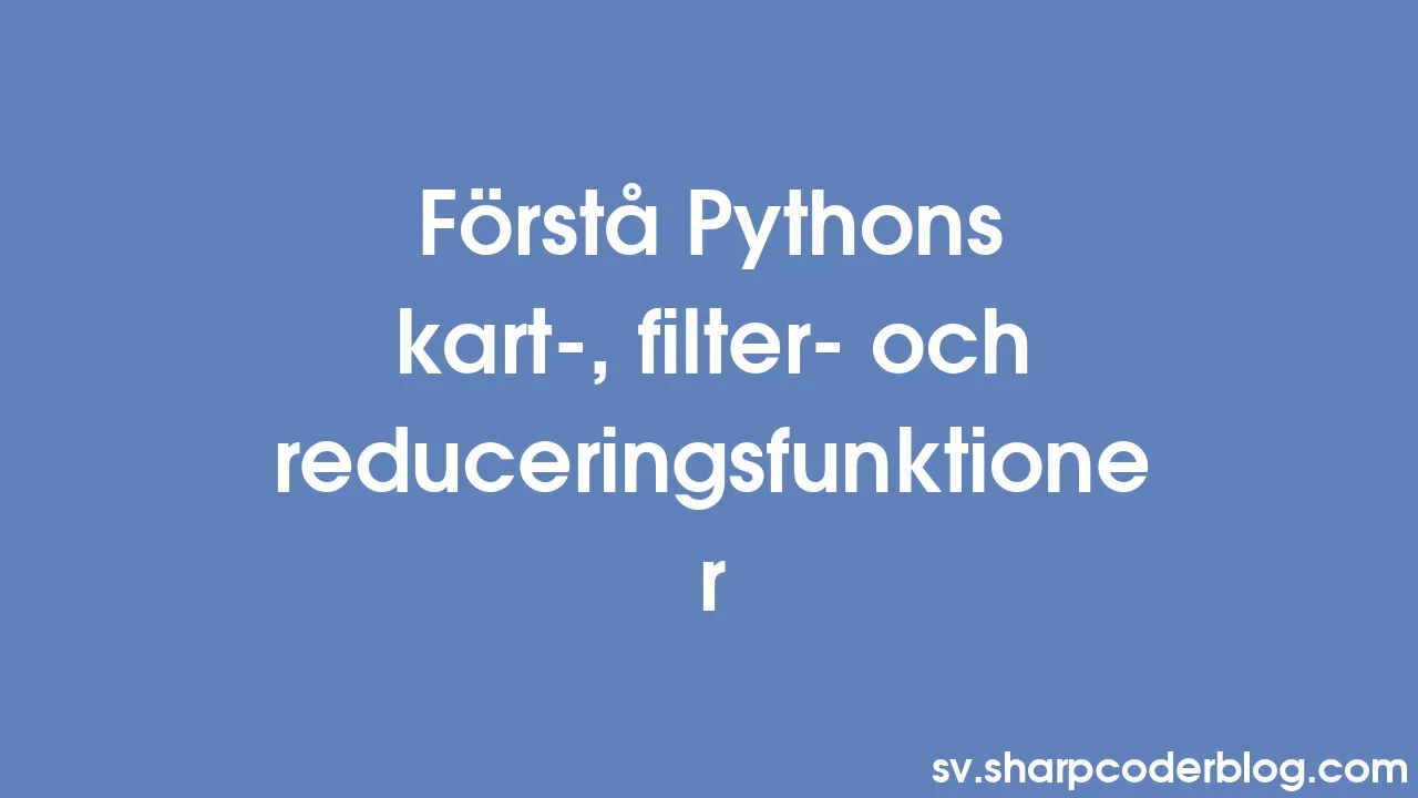Förstå Pythons kart-, filter- och reduceringsfunktioner | Sharp Coder Blog