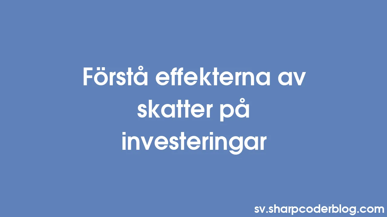 Förstå effekterna av skatter på investeringar | Sharp Coder Blog
