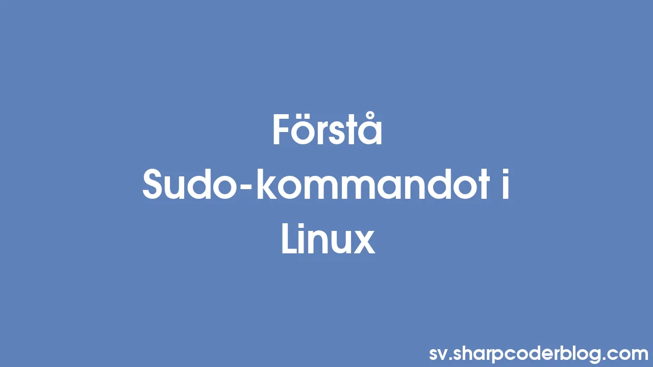 Förstå Sudo-kommandot i Linux | Sharp Coder Blog
