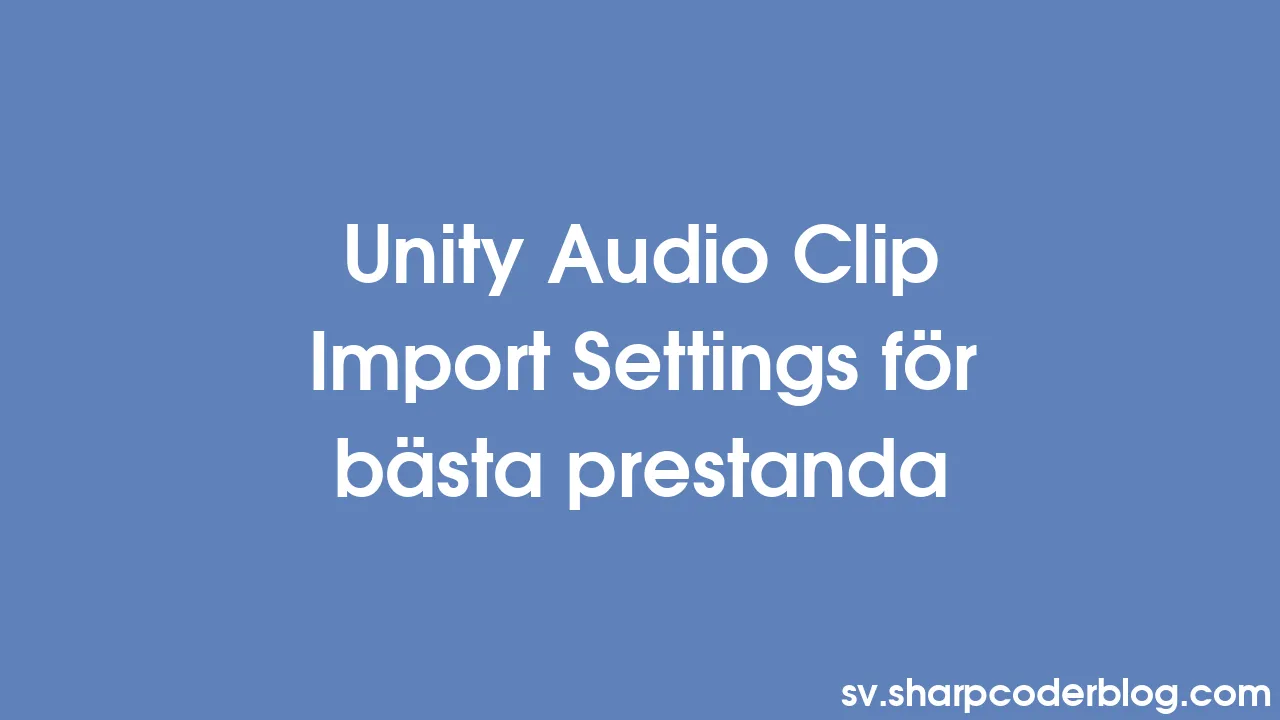 Unity Audio Clip Import Settings för bästa prestanda | Sharp Coder Blog