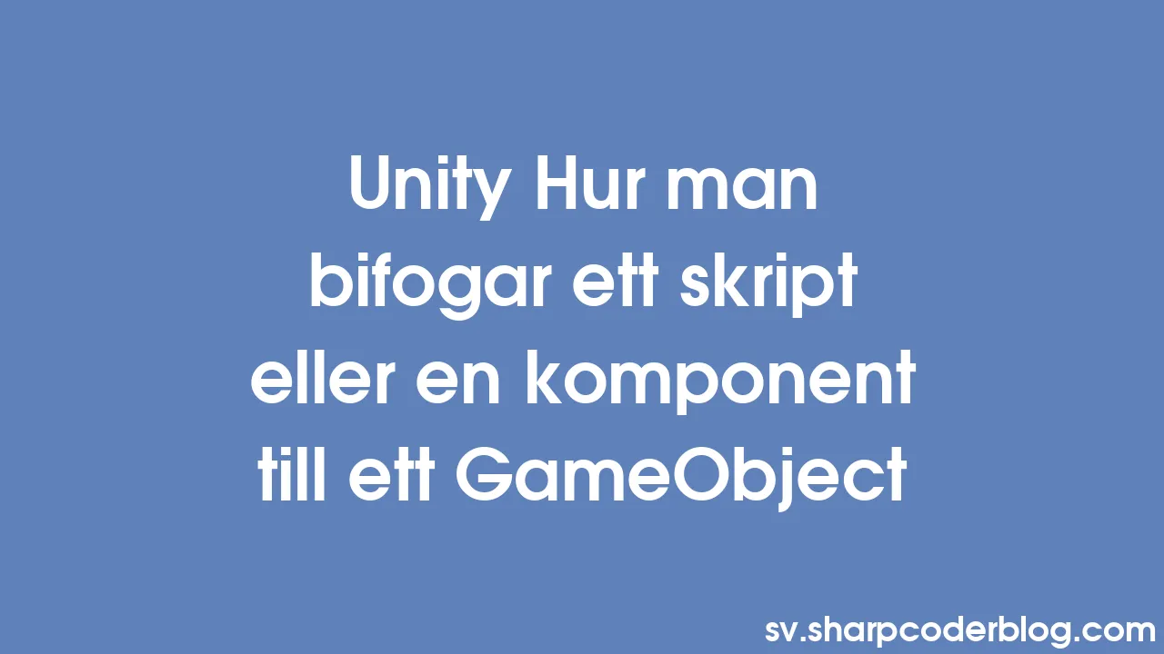 Unity Hur man bifogar ett skript eller en komponent till ett GameObject | Sharp Coder Blog