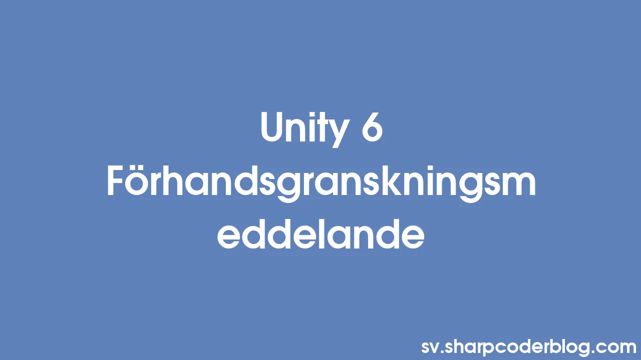 Unity 6 Förhandsgranskningsmeddelande | Sharp Coder Blog