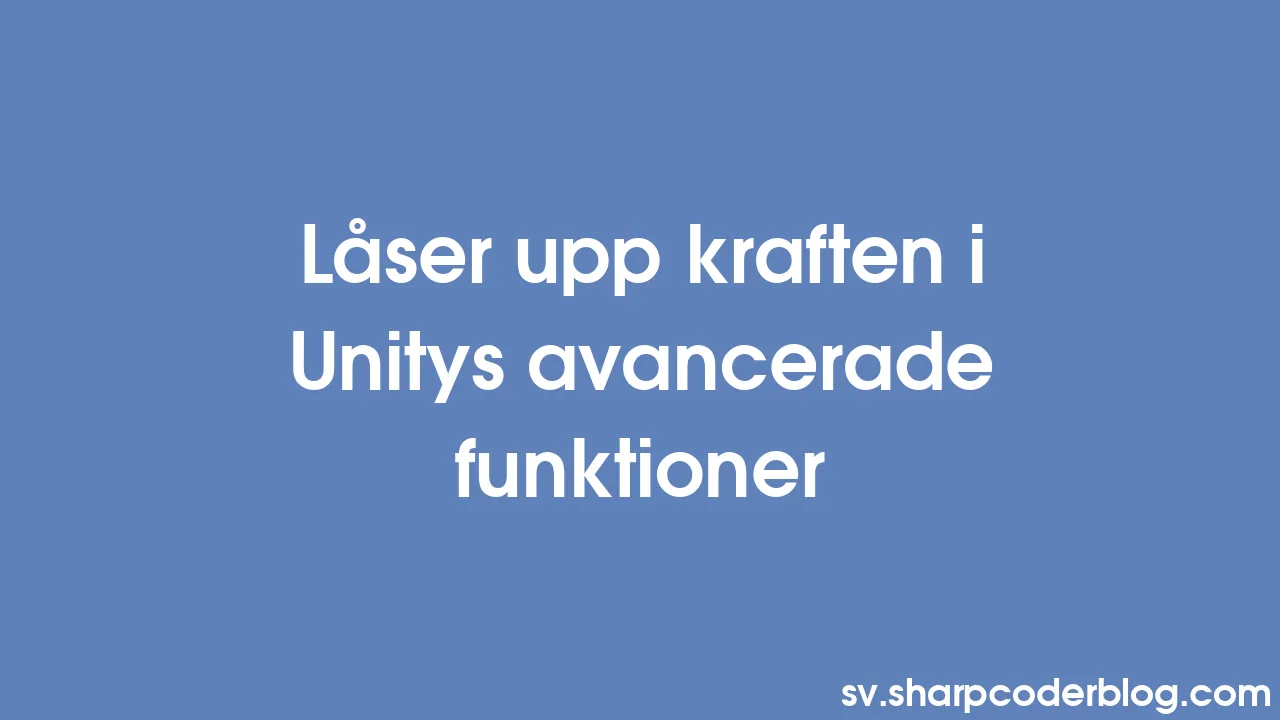 Låser upp kraften i Unitys avancerade funktioner | Sharp Coder Blog