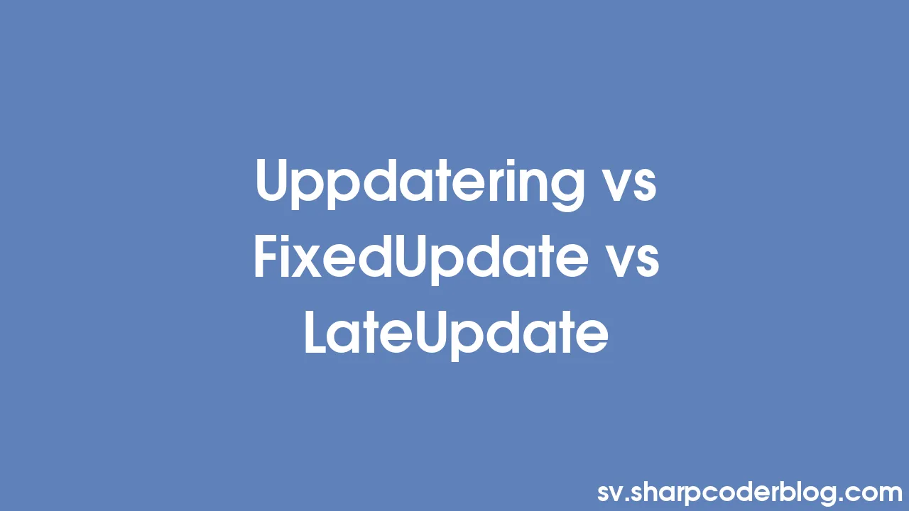 Uppdatering vs FixedUpdate vs LateUpdate | Sharp Coder Blog