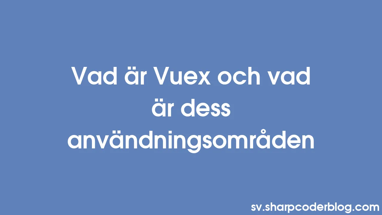 Vad är Vuex och vad är dess användningsområden | Sharp Coder Blog